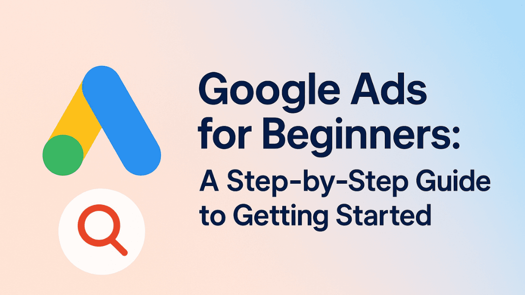 Google Ads for Beginners: A Step-by-Step Guide to Getting Started